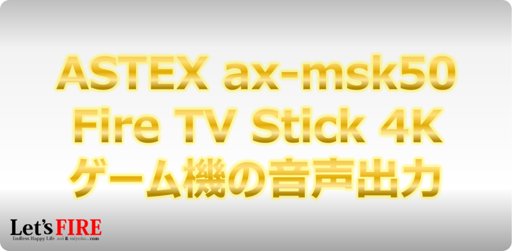 [手順]ASTEXチューナーレスax-msk50とFire TV Stickゲーム音声出力 | Let's FIRE