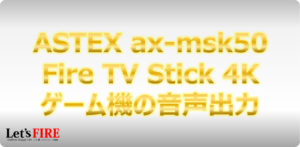 [手順]ASTEXチューナーレスax-msk50とFire TV Stickゲーム音声出力 | Let's FIRE