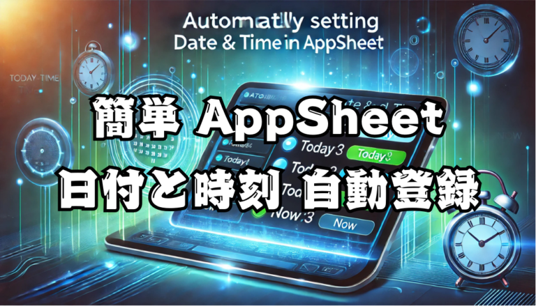 AppSheetで登録日時を自動設定！手間を削減する方法を解説
